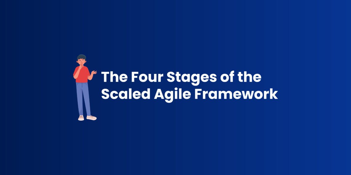 Understanding The Four Stages of the Scaled Agile Framework